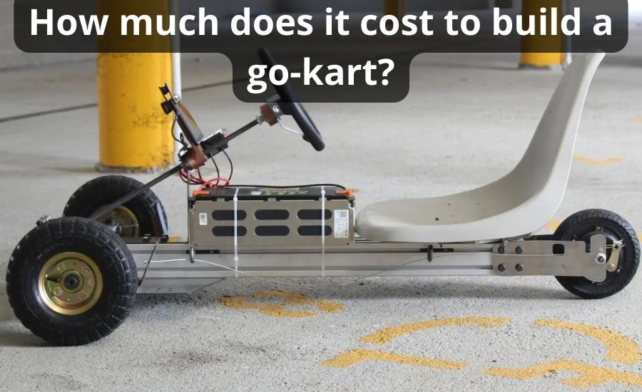 How Much Does It Cost To Build A Go Kart: Top 4 Best Tips